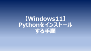 【Windows11】Pythonをインストールする手順 | 挑戦！プログラミングブログ